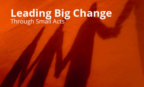 Leading Big Change Through Small Acts